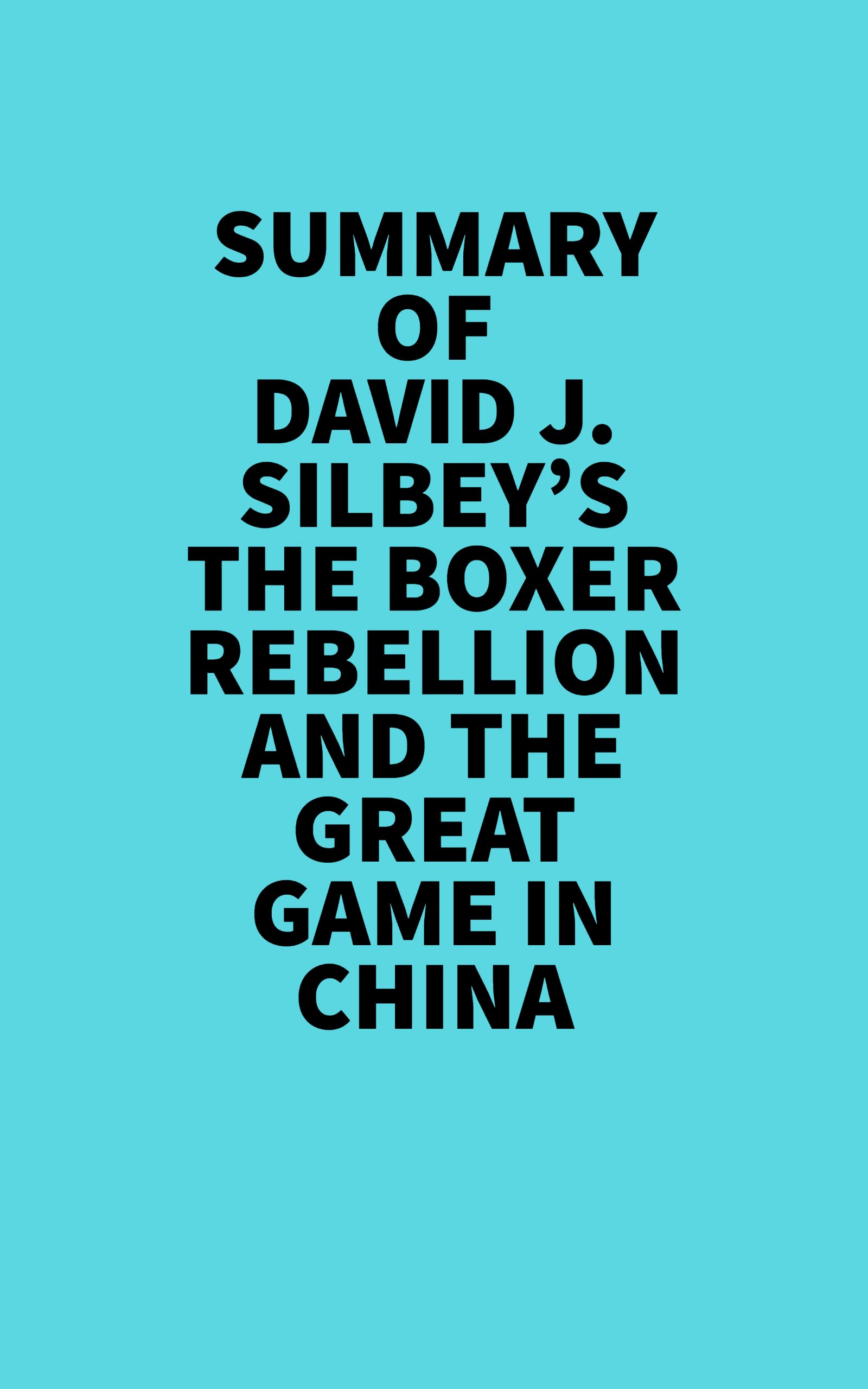 Summary of David J. Silbey's The Boxer Rebellion and The Great Game In ...