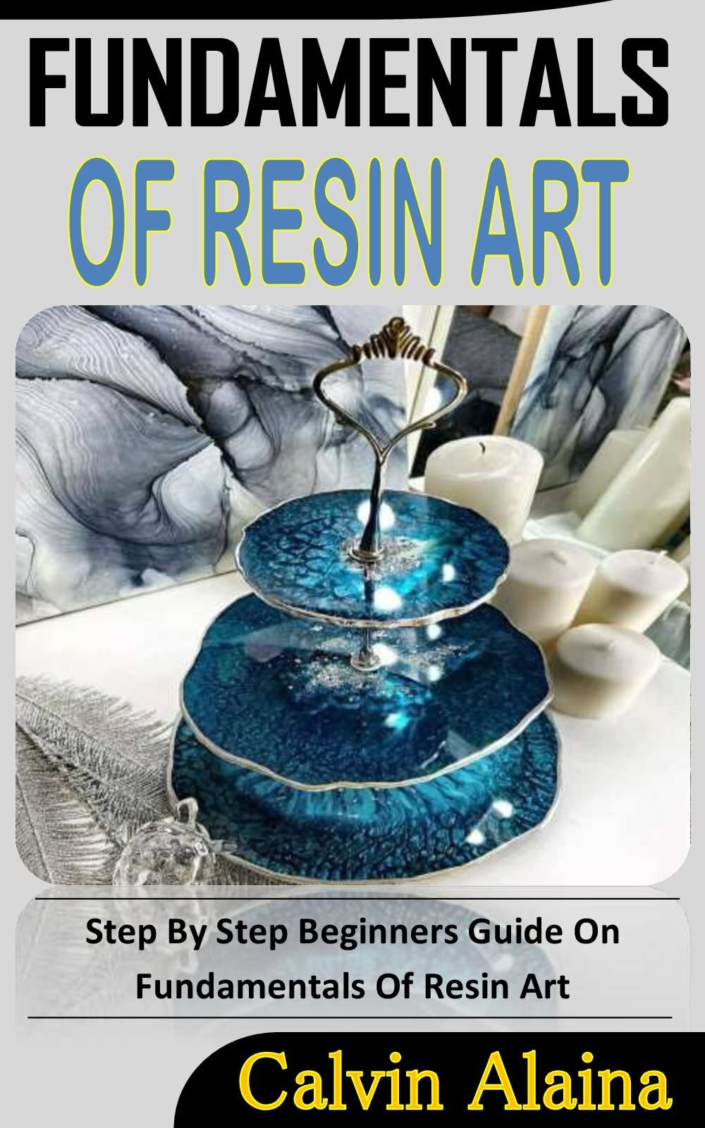 FUNDAMENTALS OF RESIN ART: Step By Step Beginners Guide On Fundamentals ...