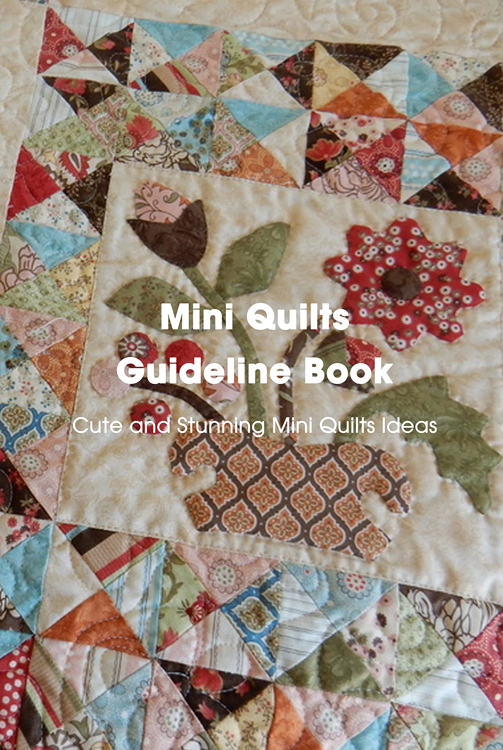Mini Quilts Guideline Book: Cute and Stunning Mini Quilts Ideas by ...