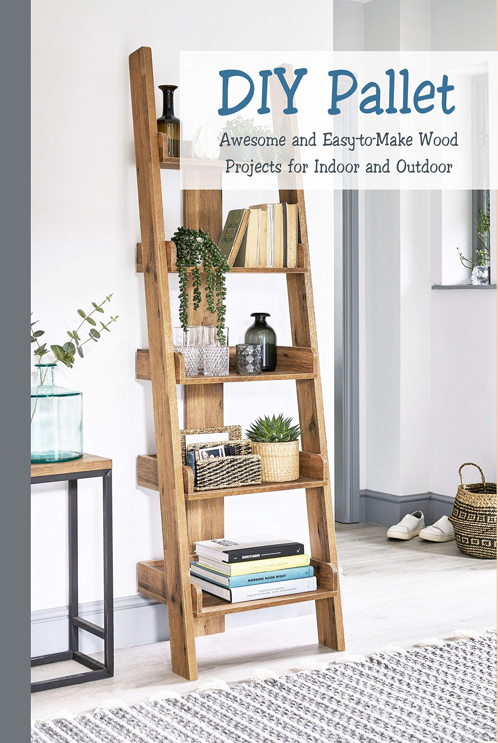 DIY Pallet: Awesome and Easy-to-Make Wood Projects for Indoor and ...