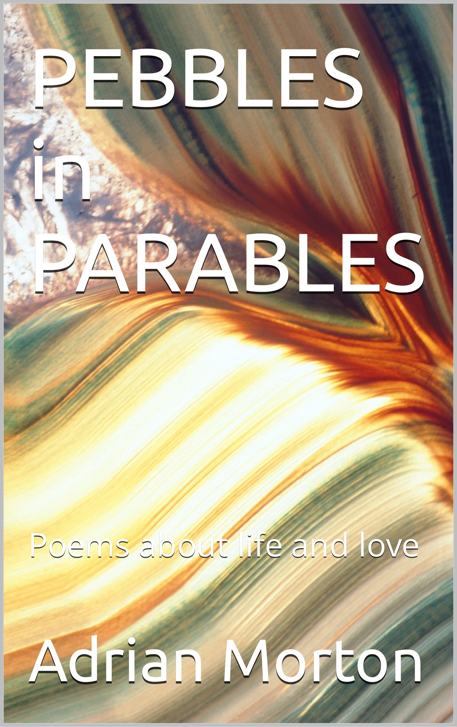PEBBLES in PARABLES: Poems about life and love by Adrian Morton | Goodreads