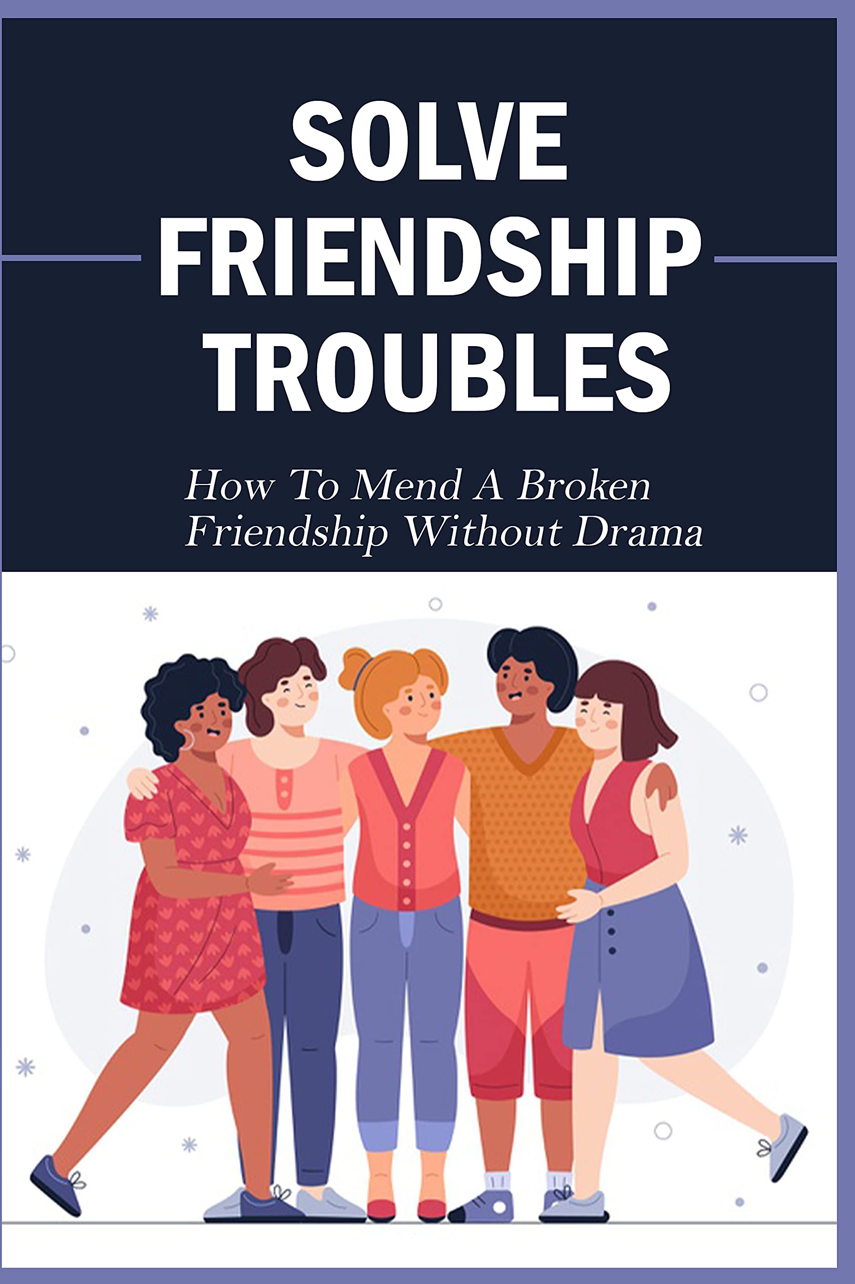 Solve Friendship Troubles: How To Mend A Broken Friendship Without ...