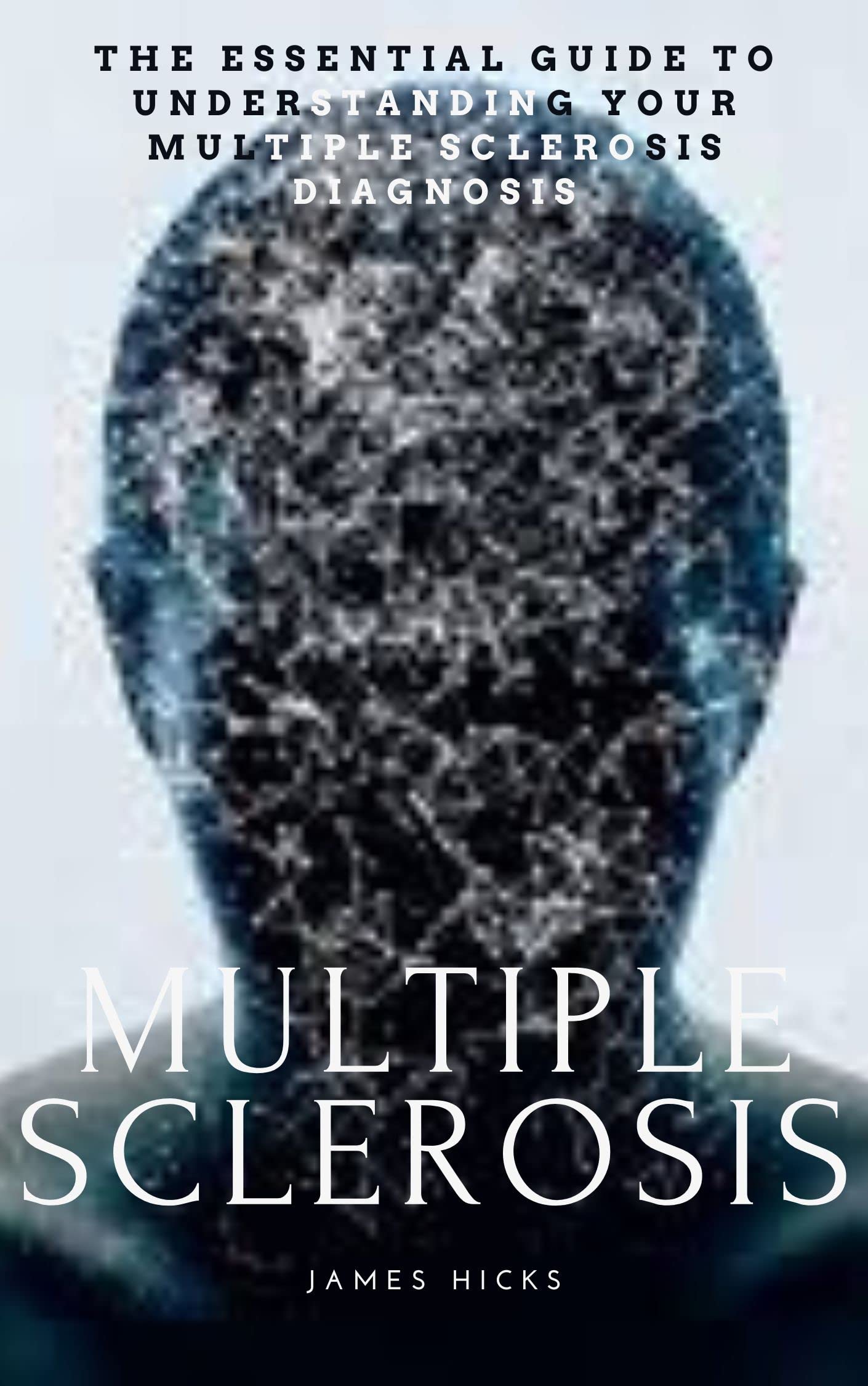 MULTIPLE SCLEROSIS : THE ESSENTIAL GUIDE TO UNDERSTANDING YOUR MULTIPLE ...