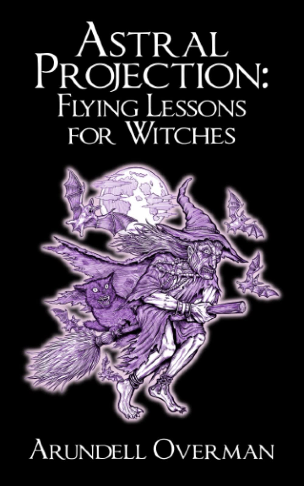 Astral Projection: Flying Lessons for Witches by Arundell Overman ...