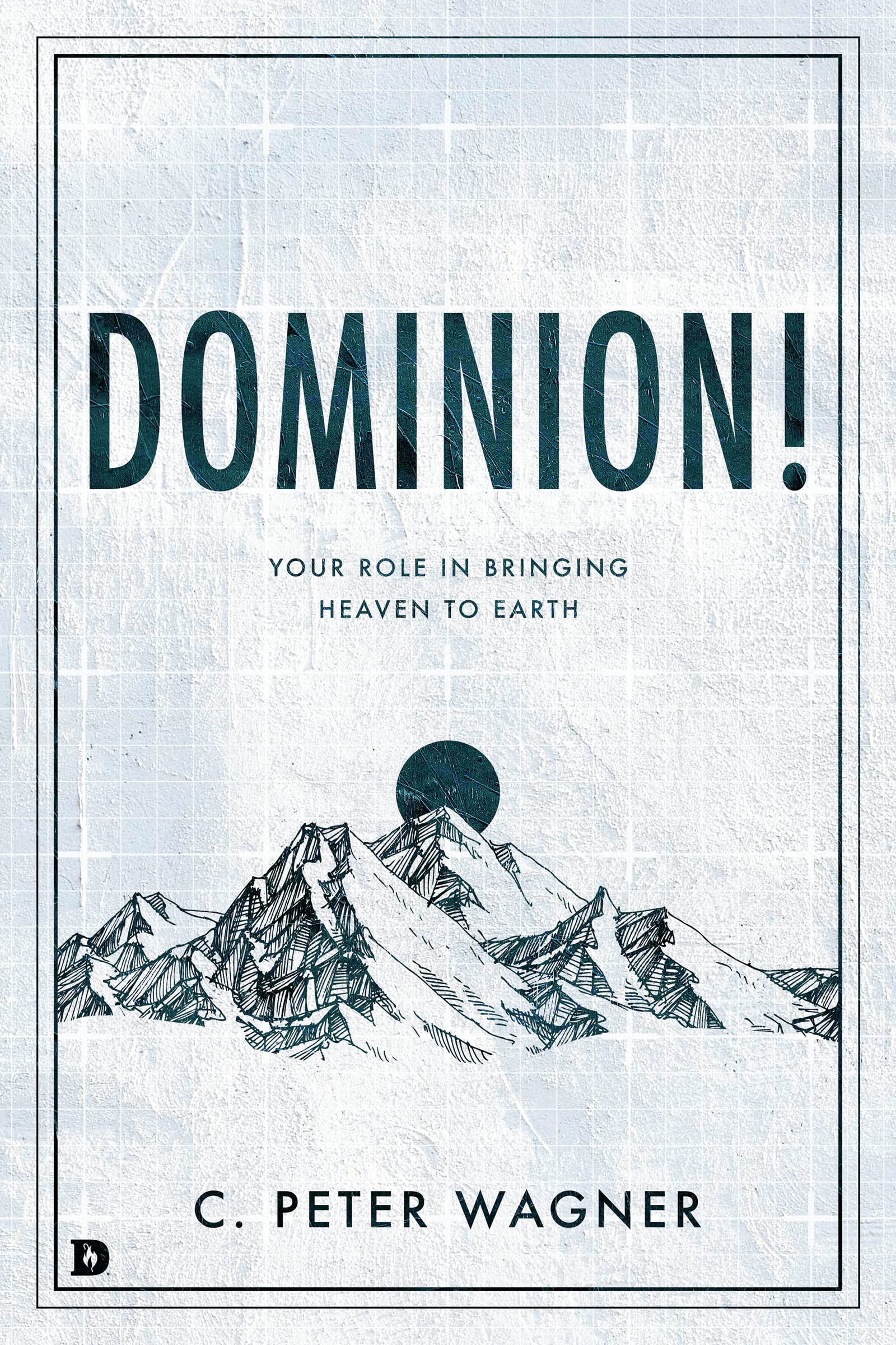 Dominion!: Your Role in Bringing Heaven to Earth by C. Peter Wagner ...