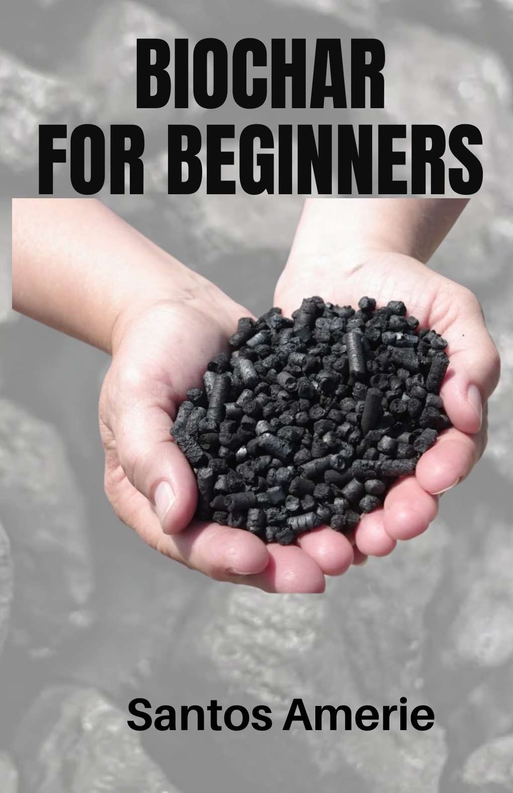 BIOCHAR FOR BEGINNERS: A Step-by-Step Guide to Making, Charging, and ...