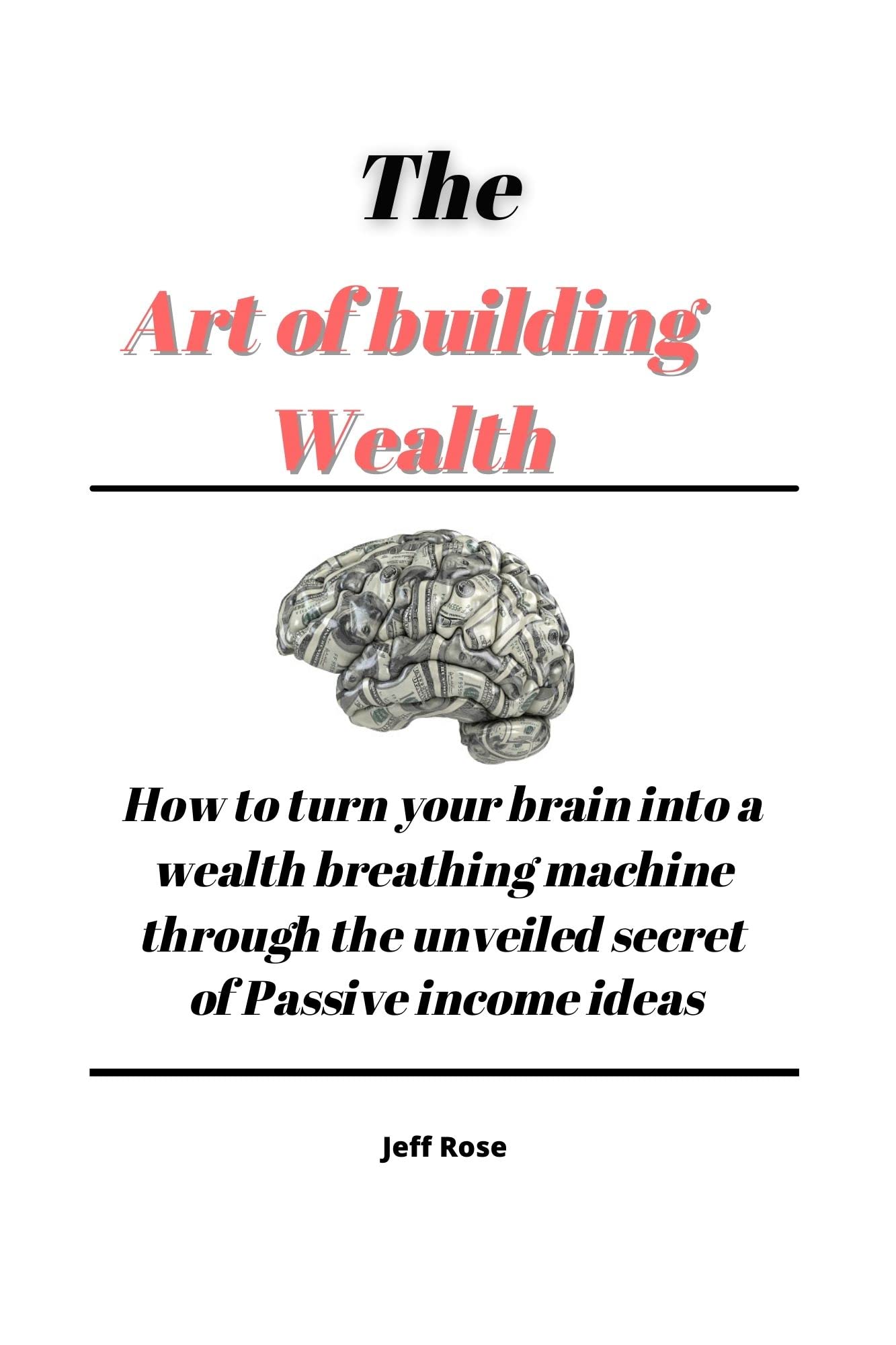 The Art of building Wealth: How to turn your brain into a wealth ...