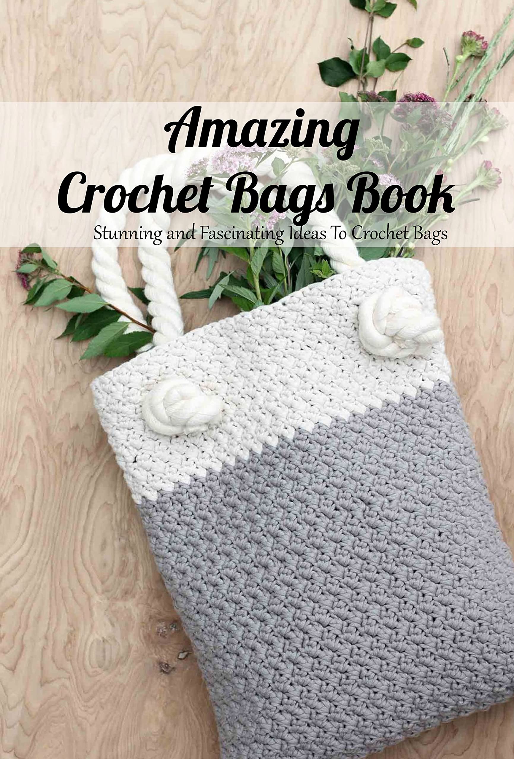 Amazing Crochet Bags Book: Stunning and Fascinating Ideas To Crochet ...