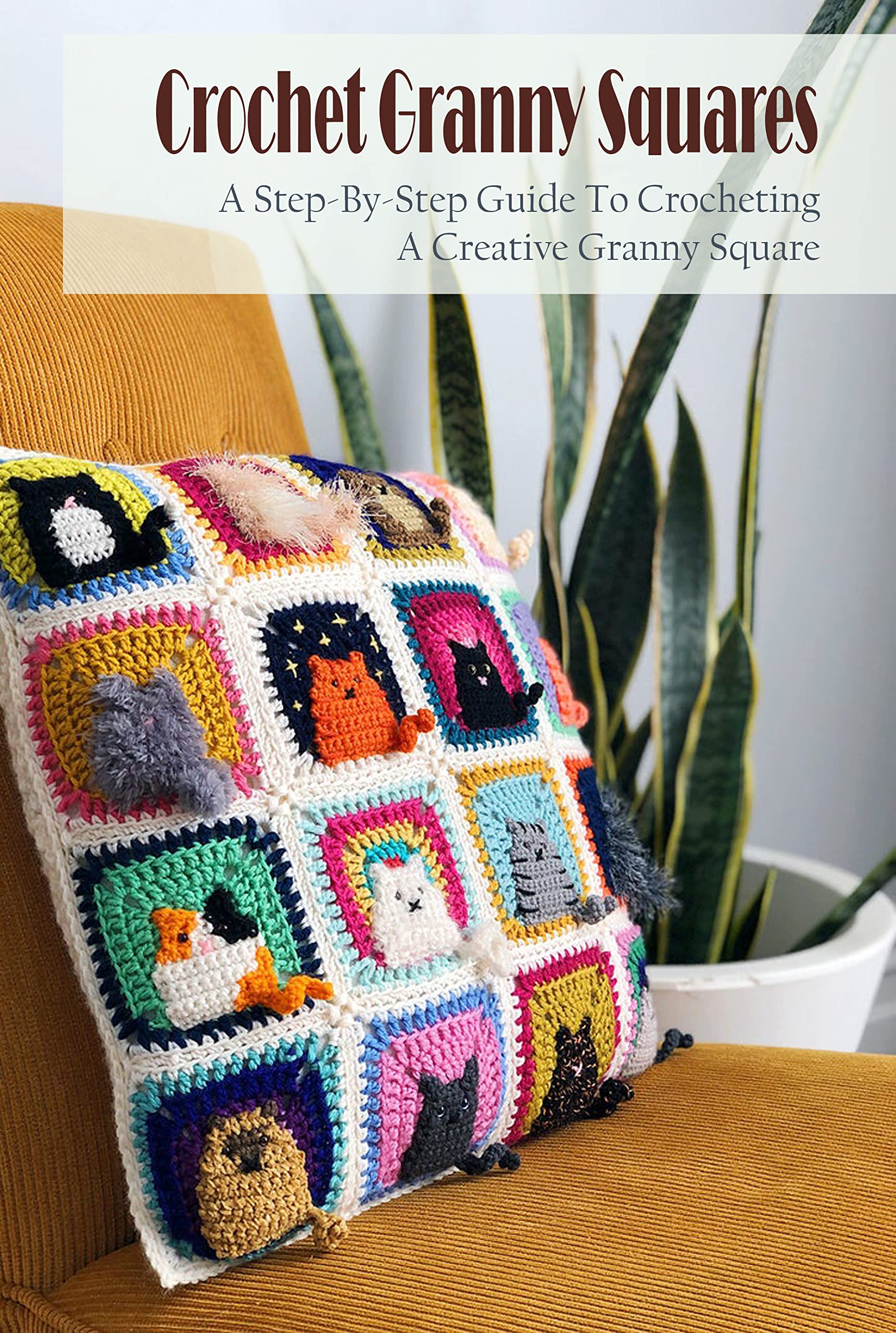 Crochet Granny Squares: A Step-By-Step Guide To Crocheting A Creative ...