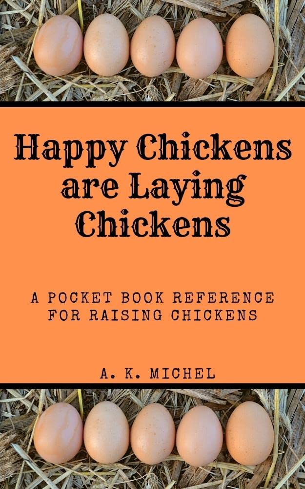 Happy Chickens are Laying Chickens: a pocket book reference for raising ...