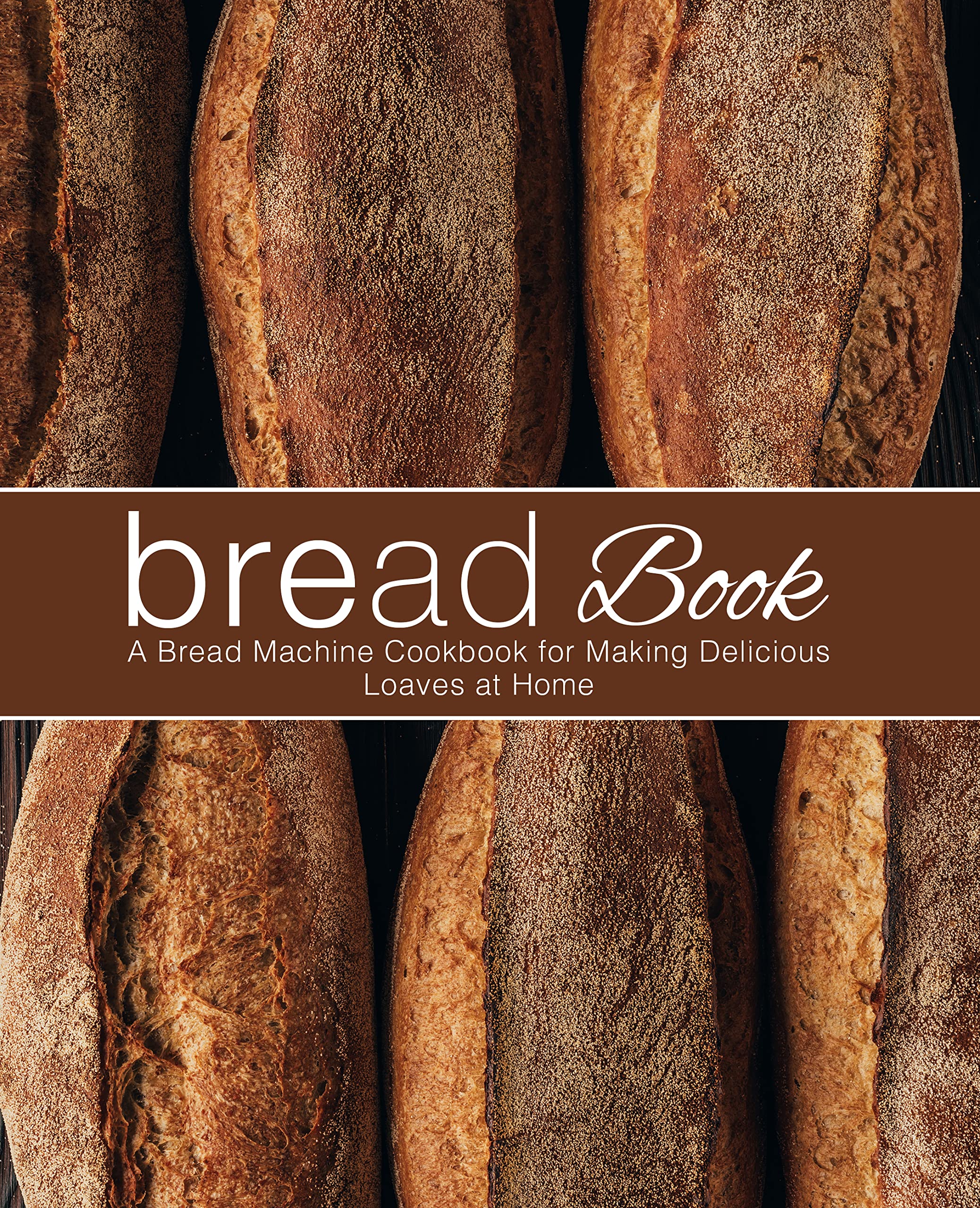 Bread Book: A Bread Machine Cookbook for Making Delicious Loaves at ...