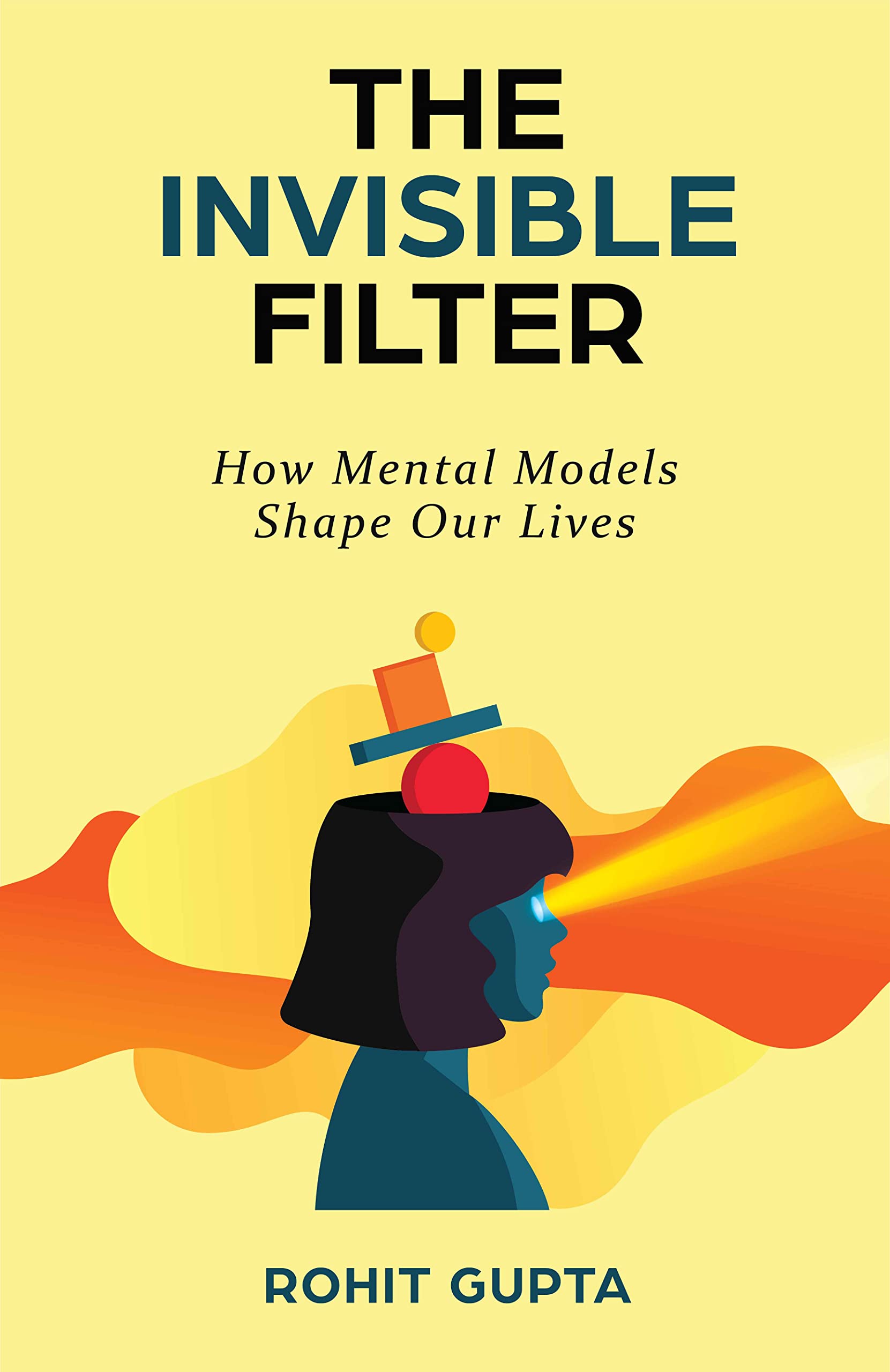 The Invisible Filter: How Mental Models Shape Our Lives by Rohit Gupta ...