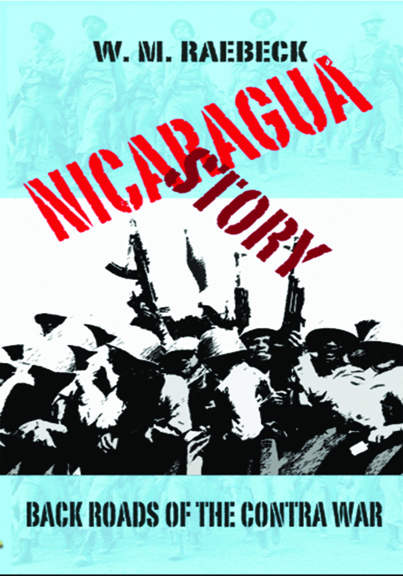 Nicaragua Story — Back Roads of the Contra War by W.M. Raebeck | Goodreads