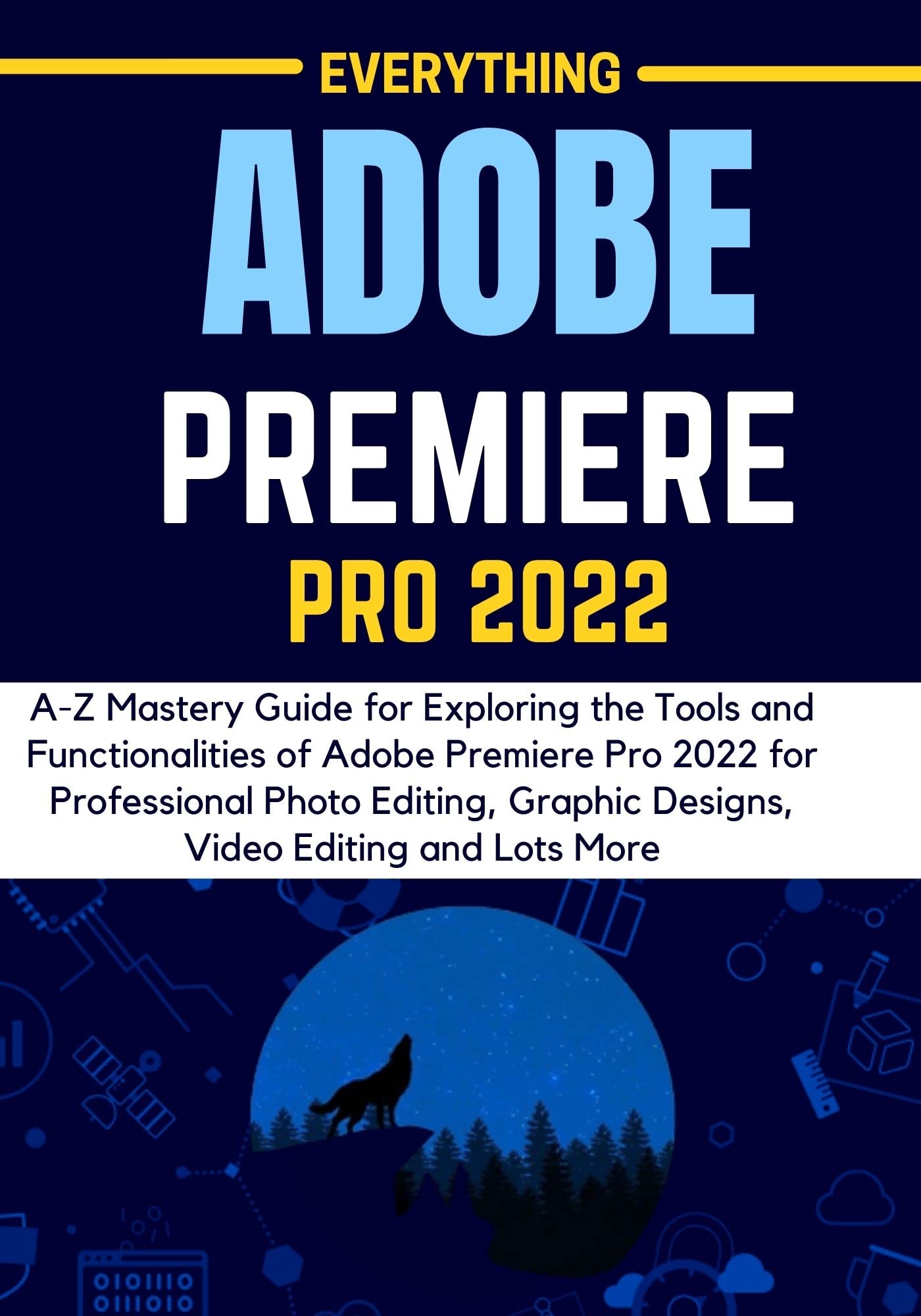 EVERYTHING ADOBE PREMIERE PRO 2022: A-Z Mastery Guide for Exploring the ...