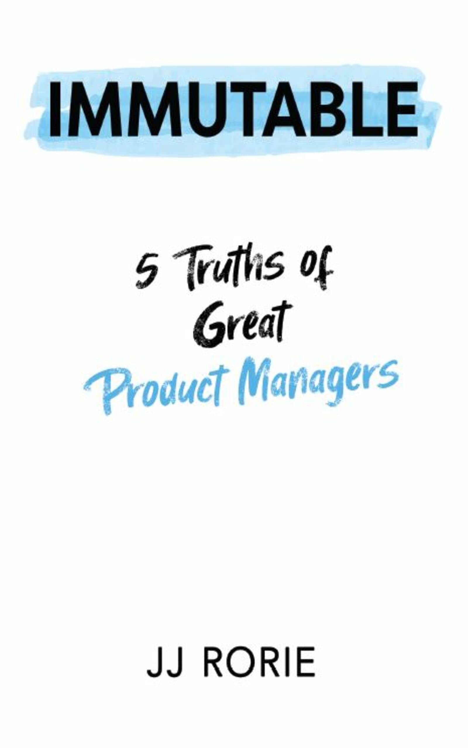 Immutable: 5 Truths of Great Product Managers by J.J. Rorie | Goodreads