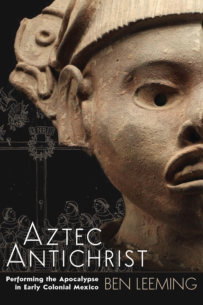 Aztec Antichrist: Performing the Apocalypse in Early Colonial Mexico ...