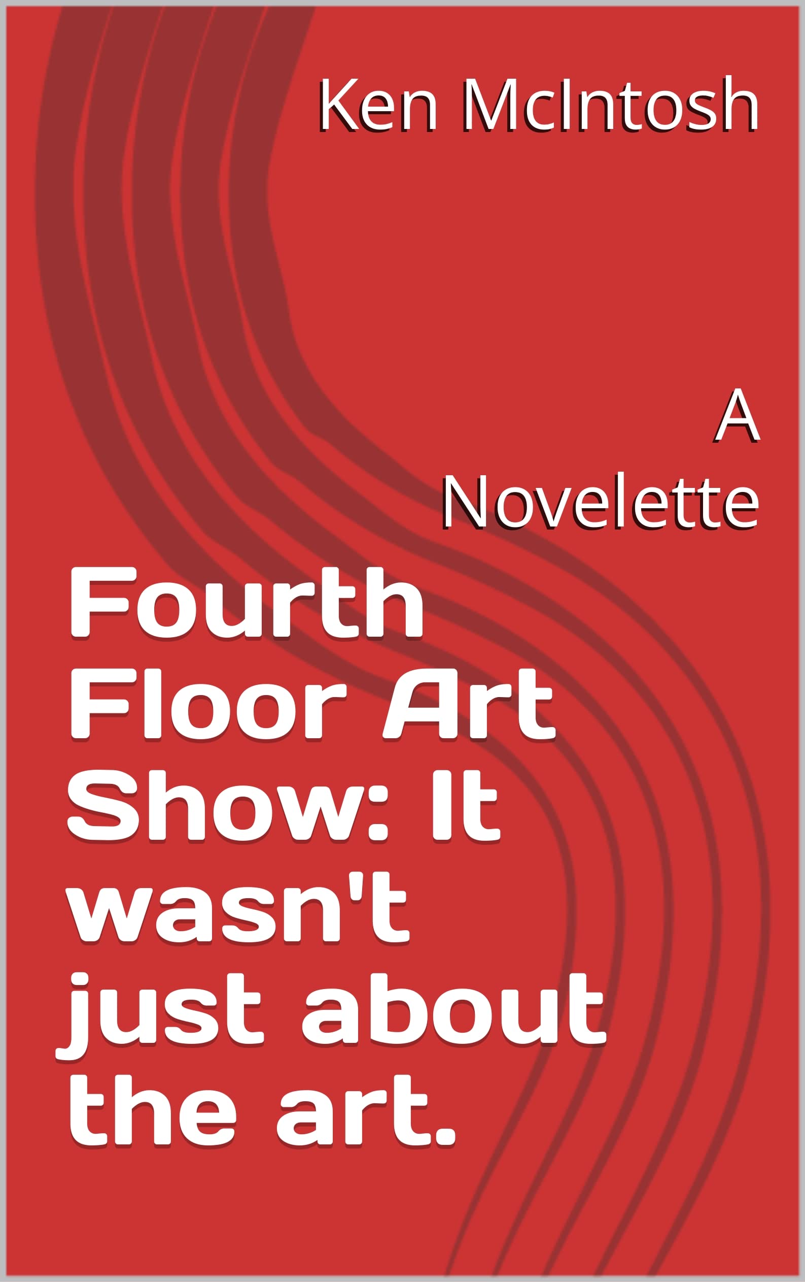 Fourth Floor Art Show: It wasn't just about the art.: A Novelette by ...