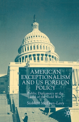 American Exceptionalism and US Foreign Policy: Public Diplomacy at the End of the Cold War by ...