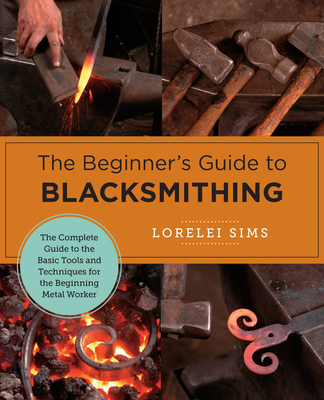 Beginner's Guide to Blacksmithing: Complete Guide to the Basic Tools ...