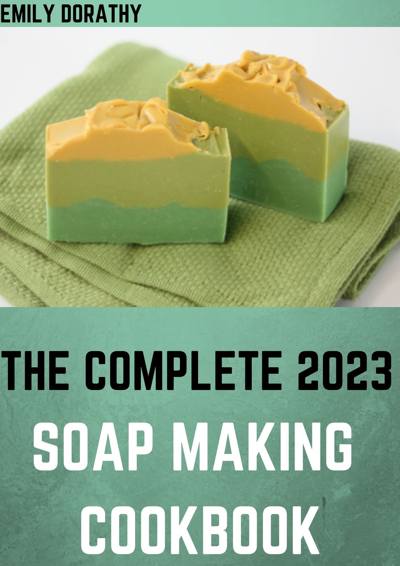 The Complete 2023 Soap Making Cookbook : The Ultimate Natural, Homemade ...