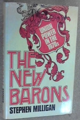 The New Barons: Union Power In The 1970s by Stephen Milligan | Goodreads