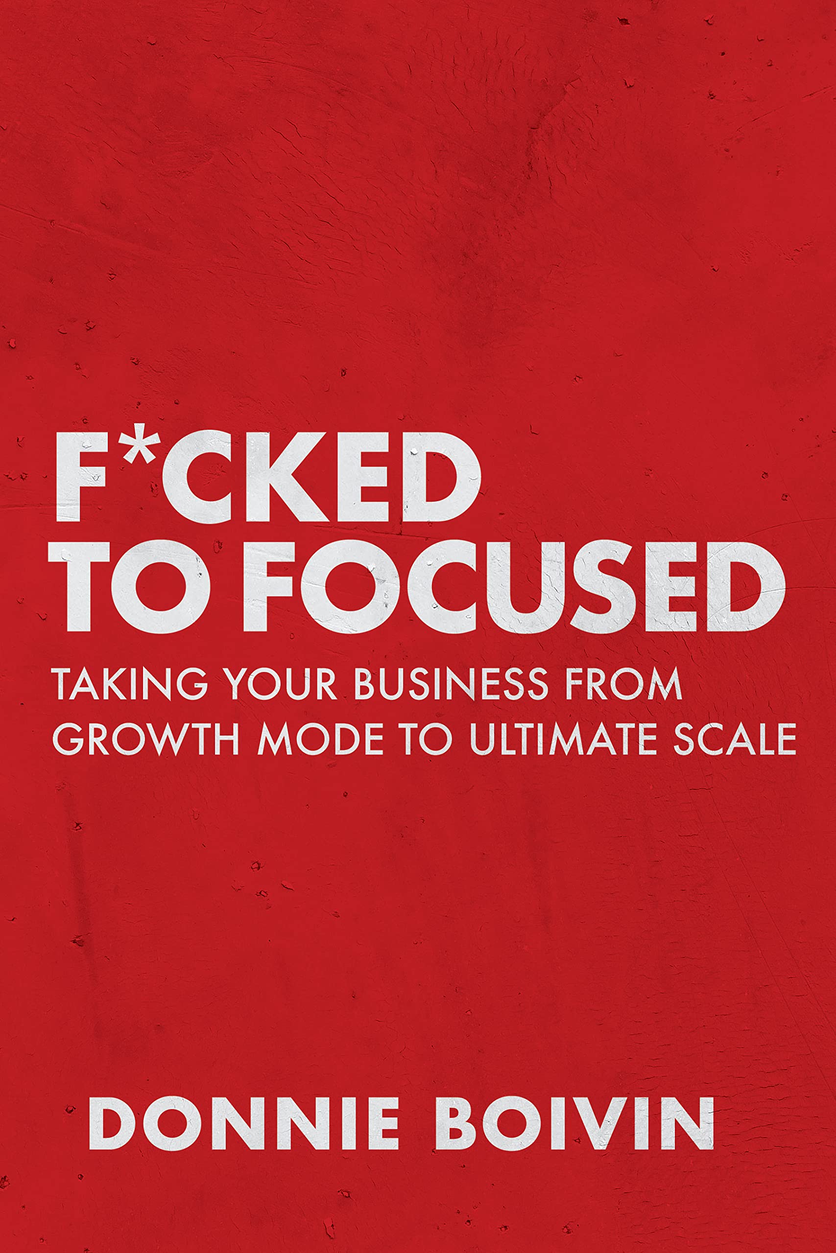 F*cked to Focused: Taking Your Business From Growth Mode To Ultimate ...