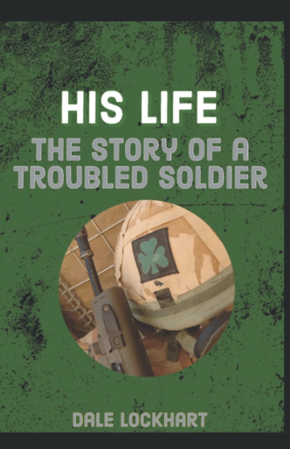 His Life: The Story of a Troubled Soldier by Mr Dale Lockhart | Goodreads