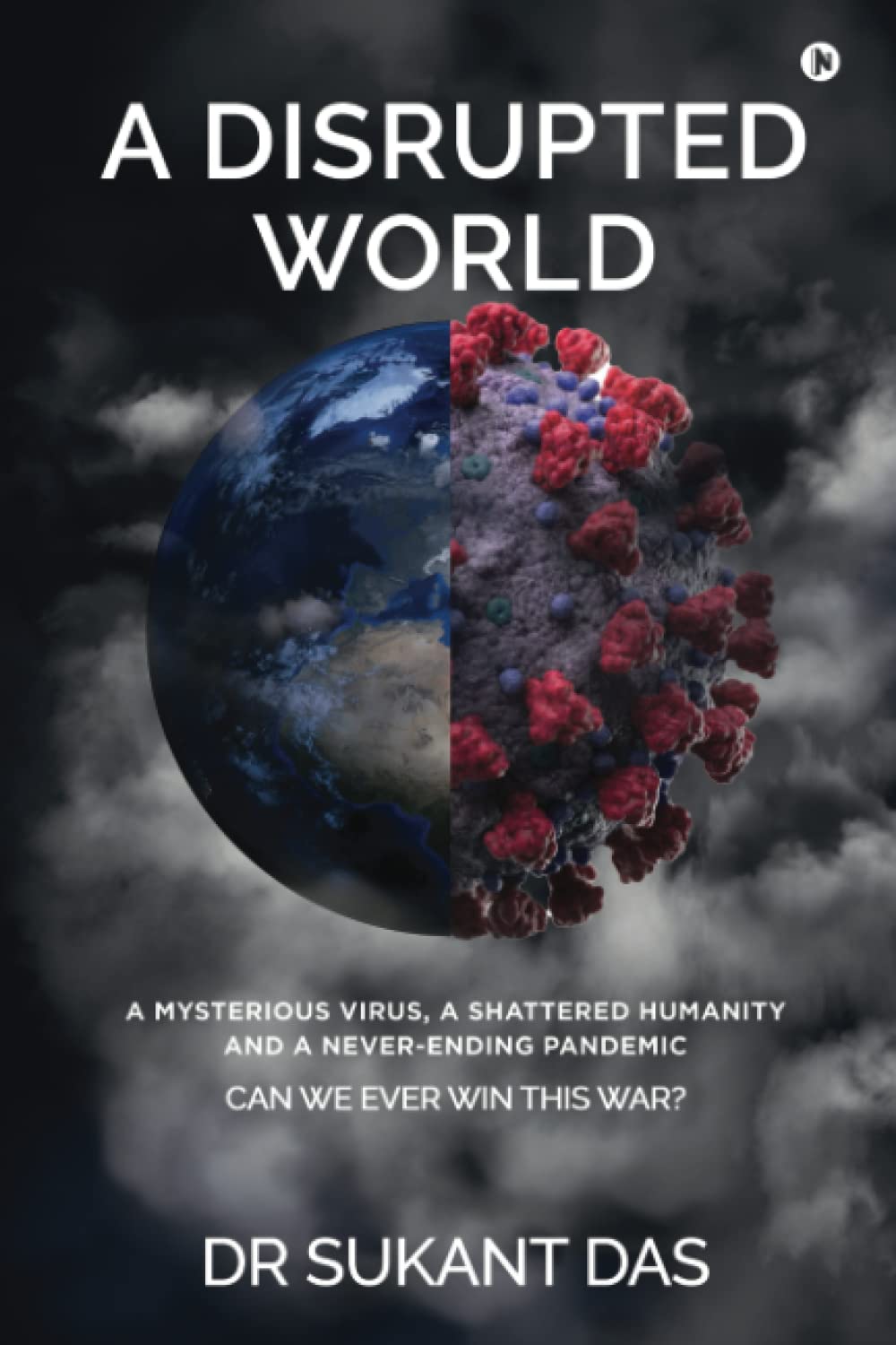 A Disrupted World: A Mysterious Virus, A Shattered Humanity and a Never ...