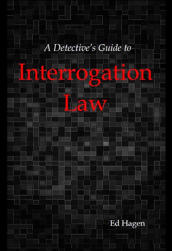 A Detective's Guide to Interrogation Law: 2022 Edition by Ed Hagen ...