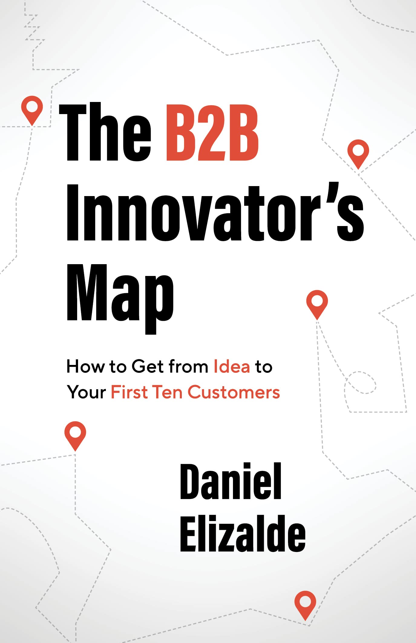 The B2B Innovator’s Map: How to Get from Idea to Your First Ten ...