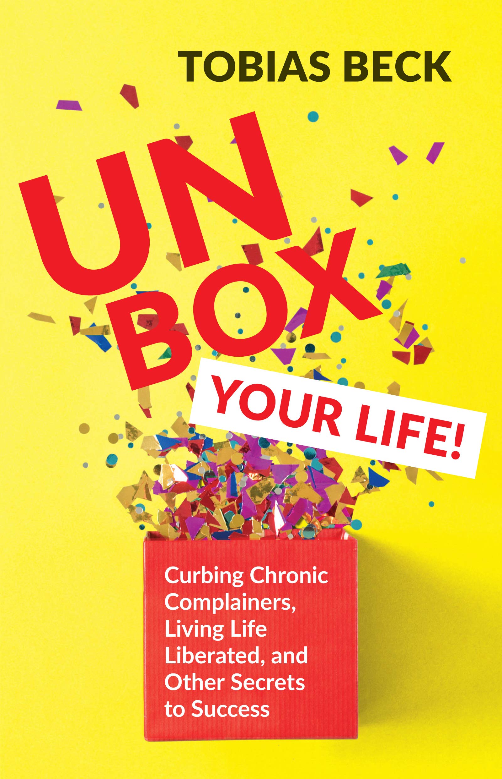 Unbox Your Life!: Curbing Chronic Complainers, Living Life Liberated ...