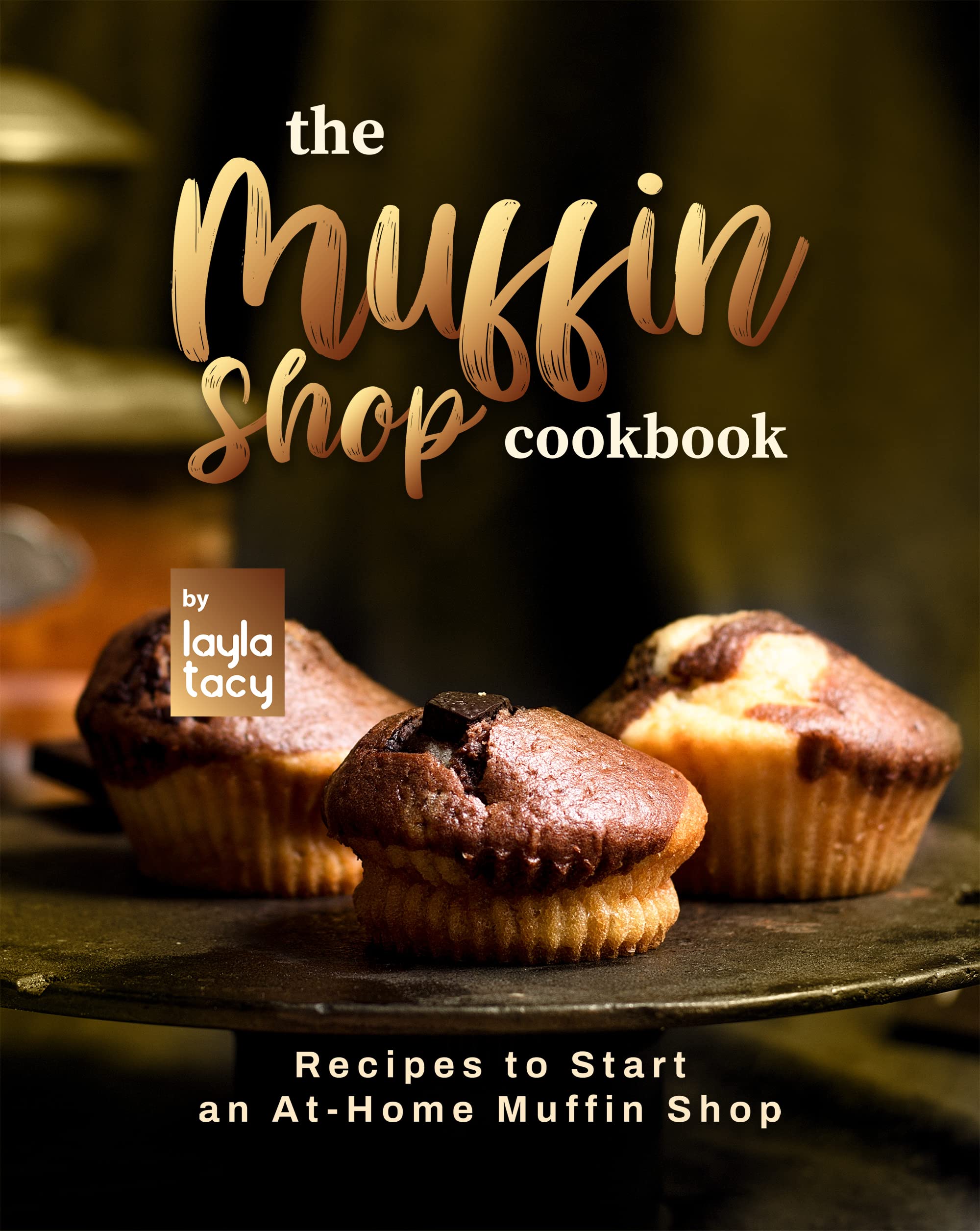 The Muffin Shop Cookbook: Recipes to Start an At-Home Muffin Shop by Layla Tacy | Goodreads