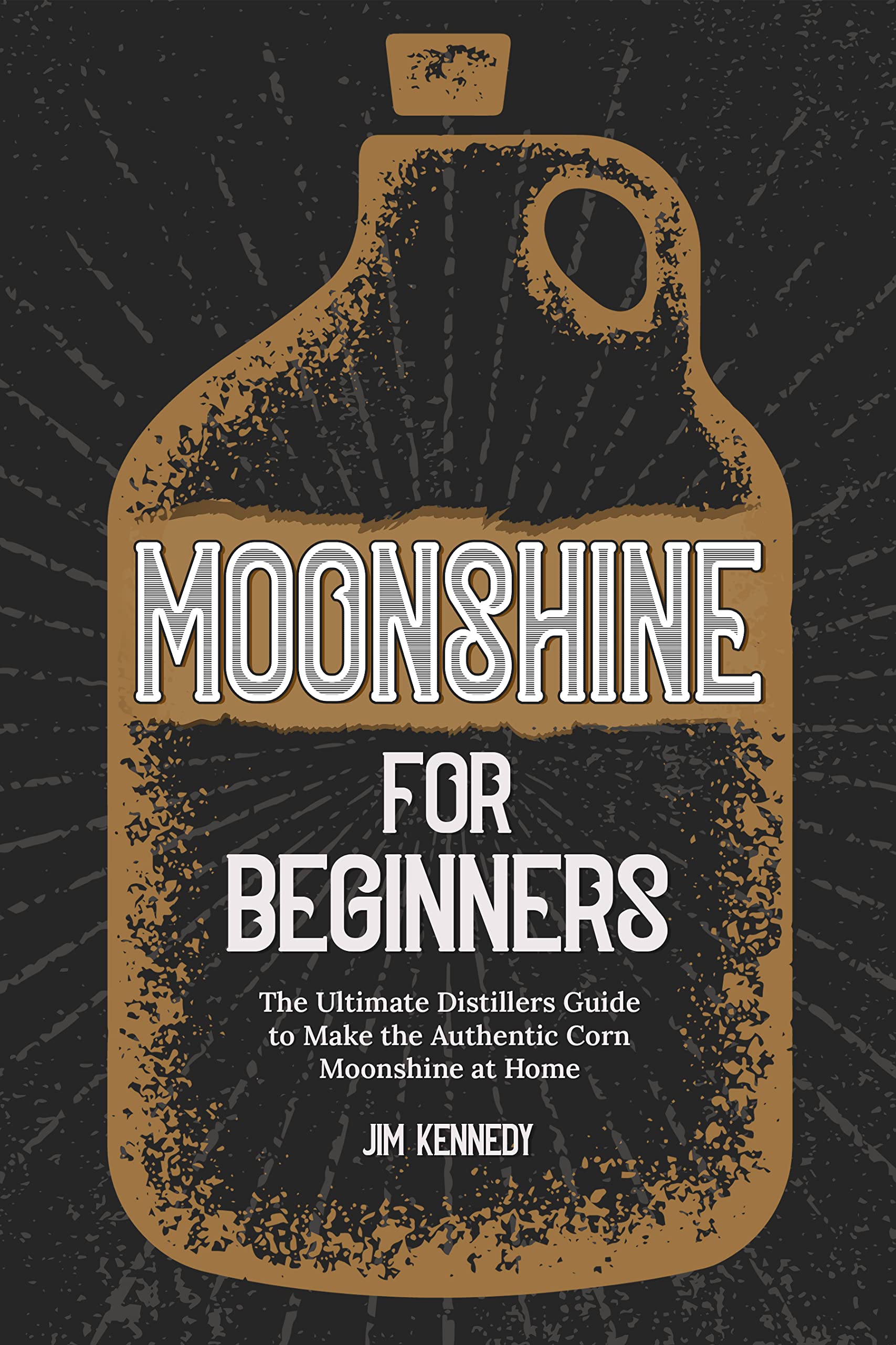 Moonshine for Beginners: The Ultimate Distillers Guide to Make the ...