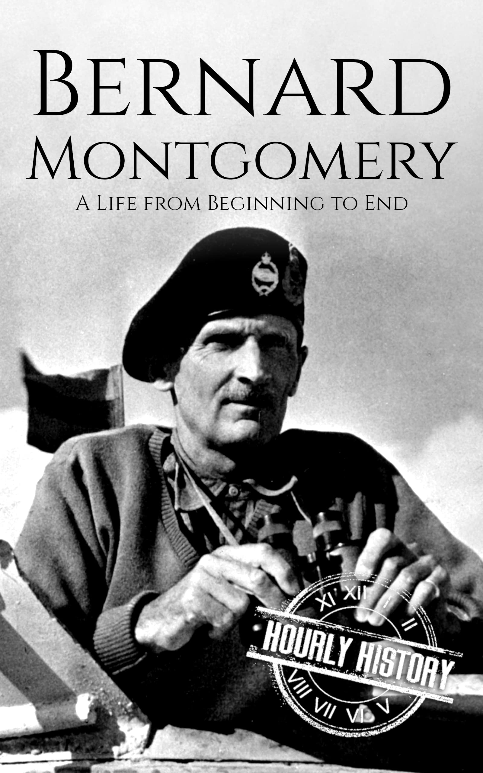 Bernard Montgomery: A Life from Beginning to End by Hourly History ...