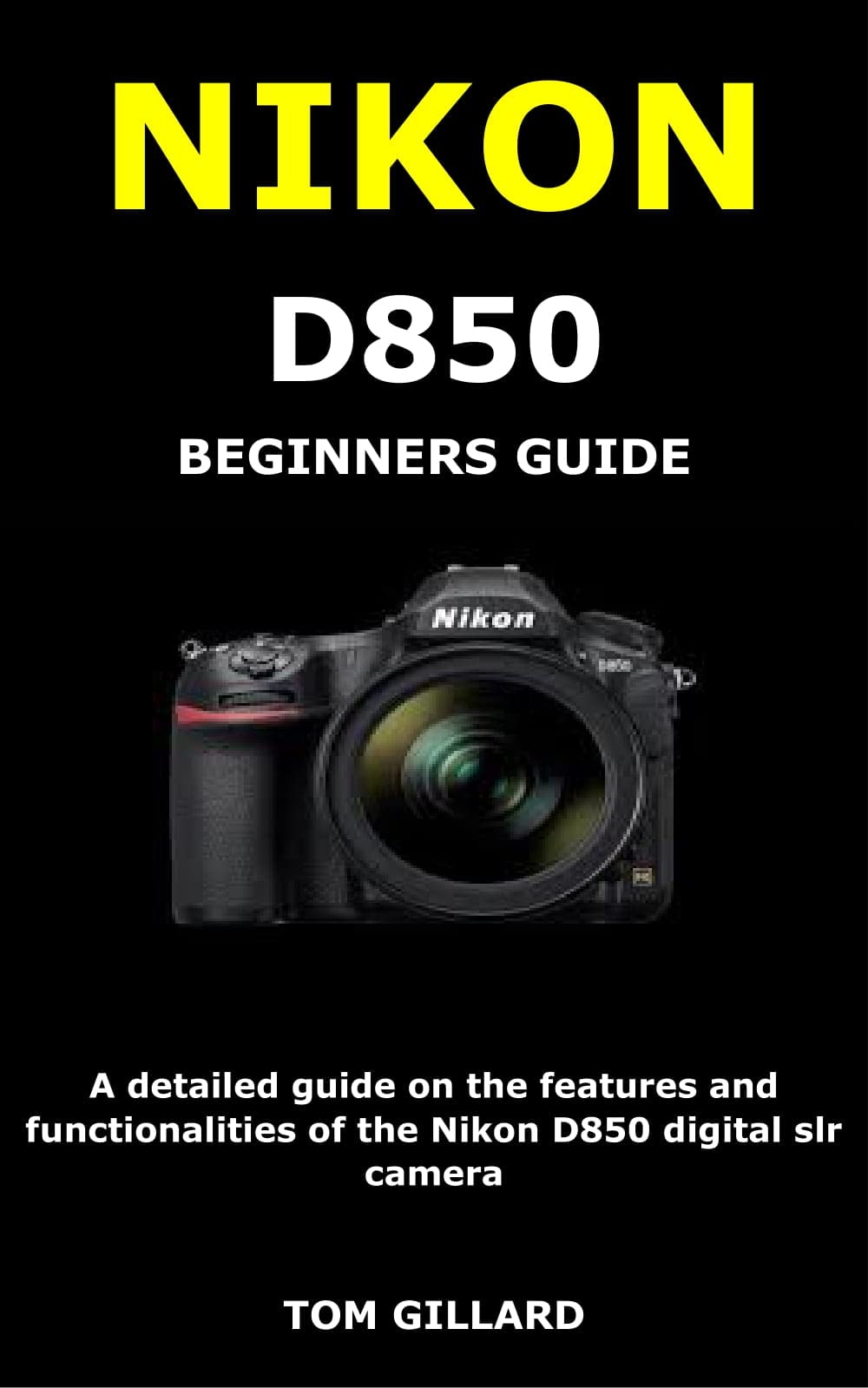 NIKON D850 BEGINNERS GUIDE: A detailed guide on the features and ...