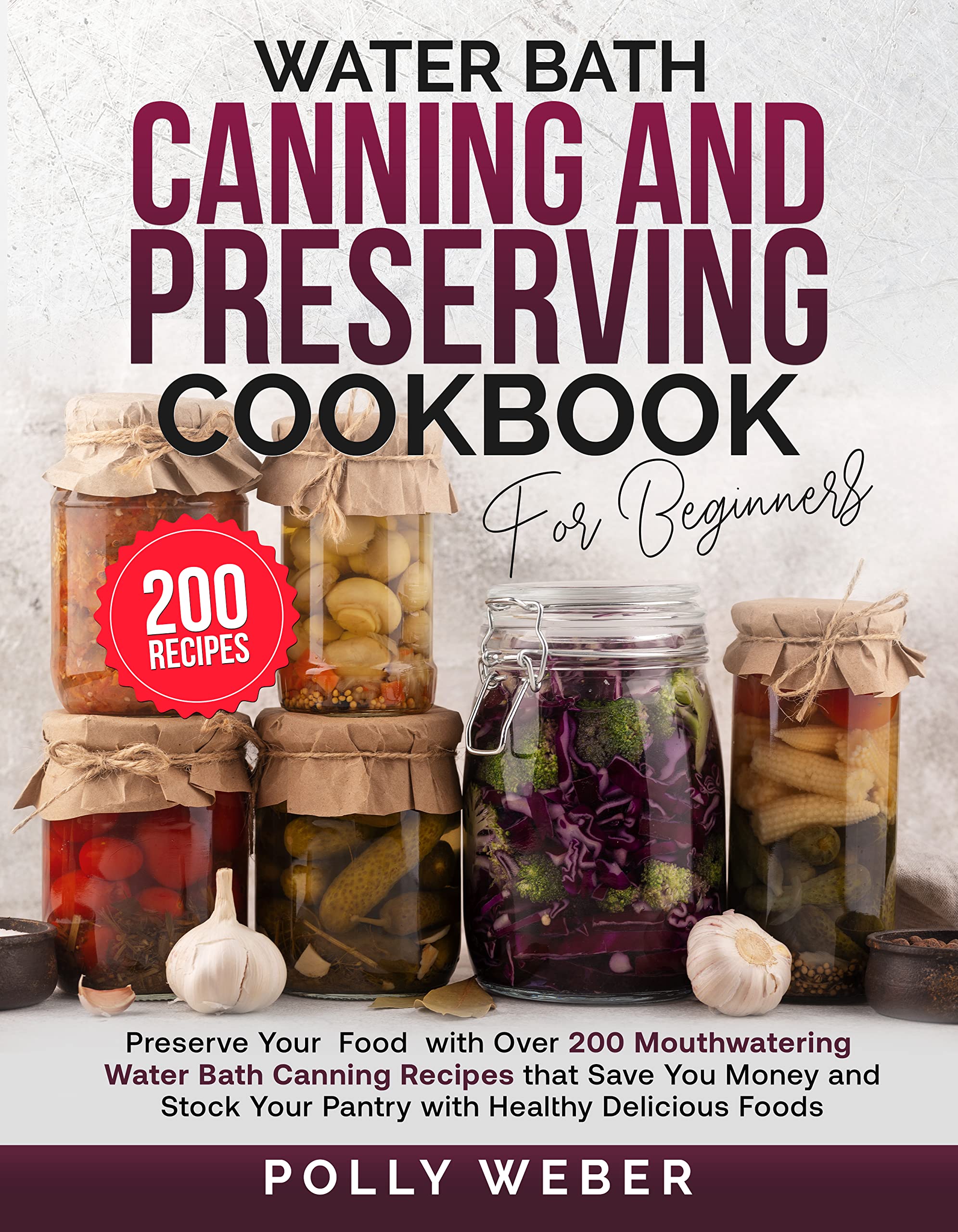Water Bath Canning And Preserving Cookbook : Preserve Your Food with Over 200 Mouthwatering ...