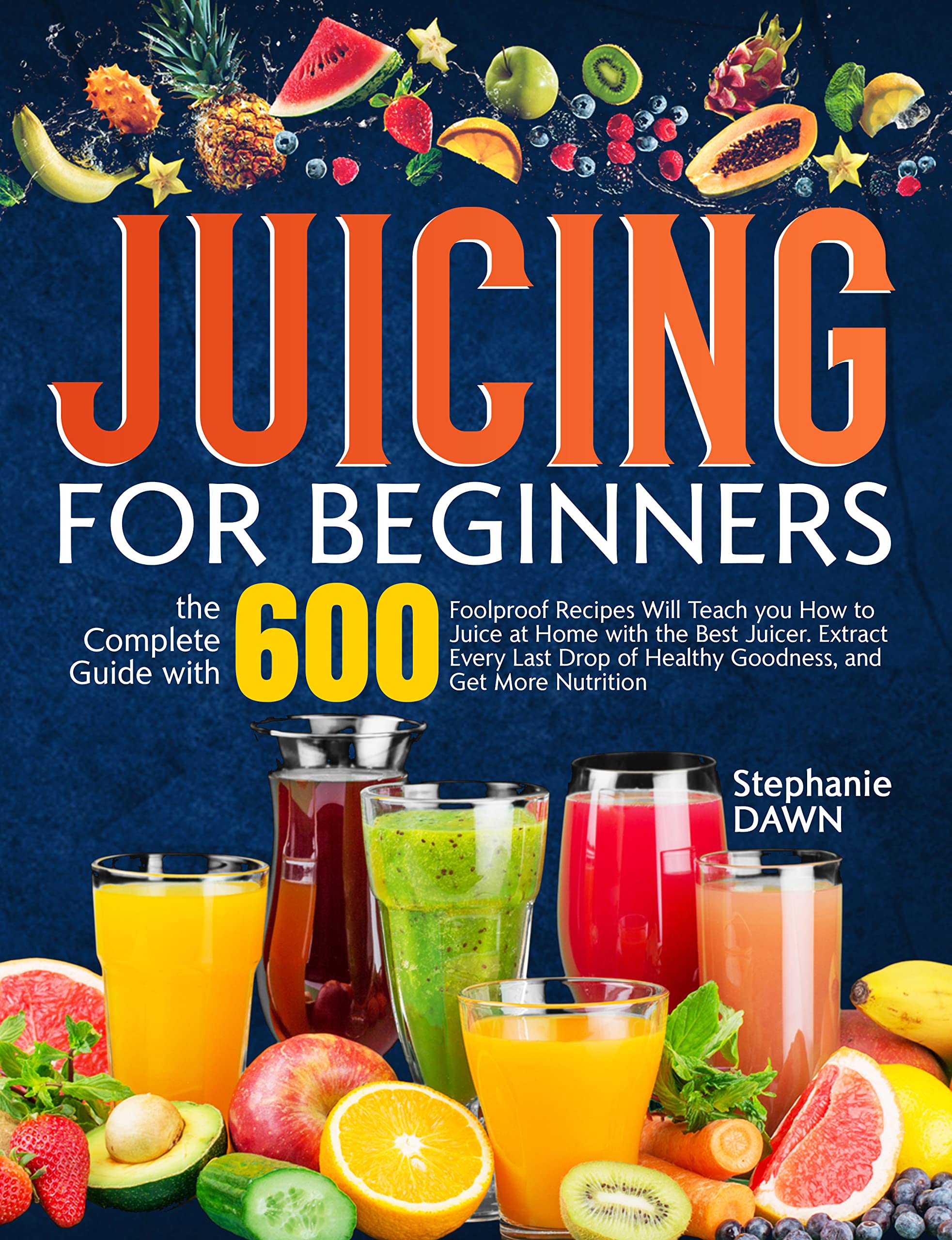 Juicing for Beginners: the Complete Guide with 600 Foolproof Recipes ...