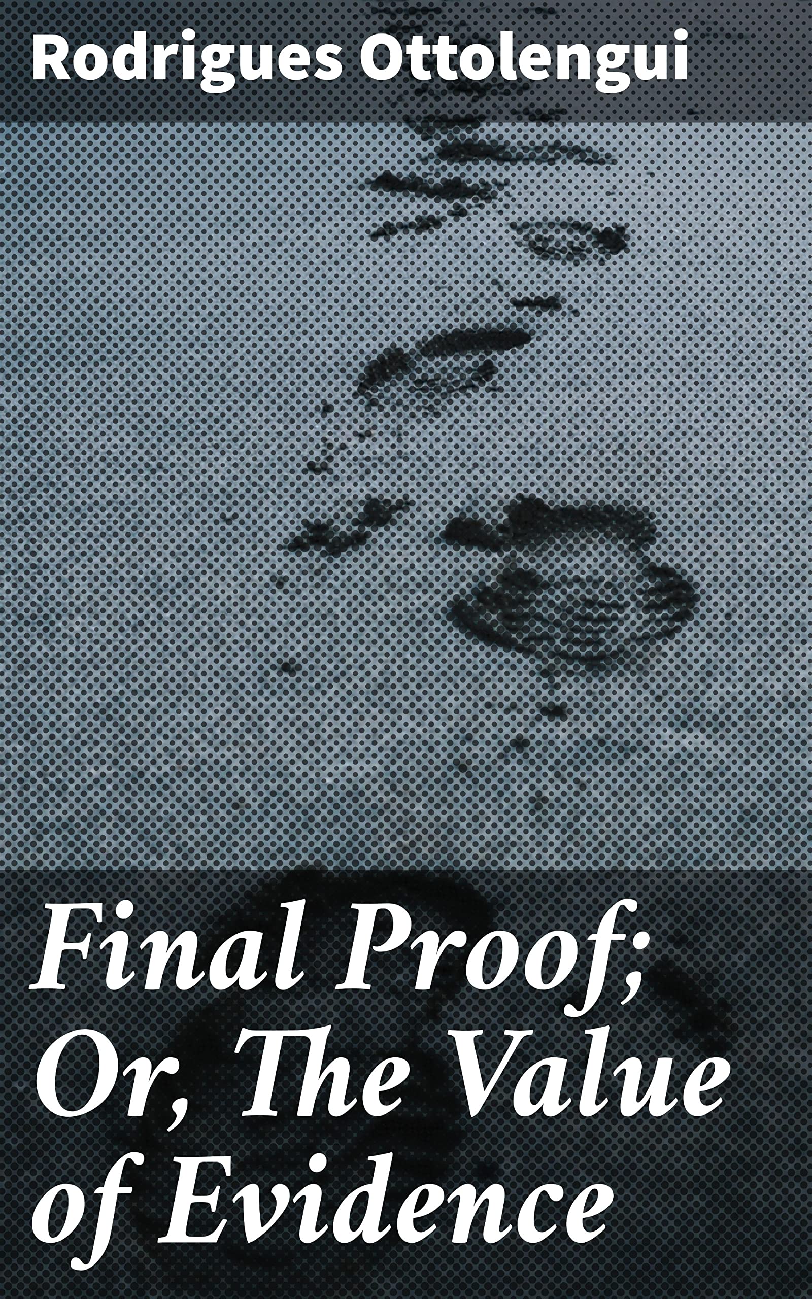Final Proof; Or, The Value of Evidence: Unraveling Truth: A Forensic Mystery Thriller by ...