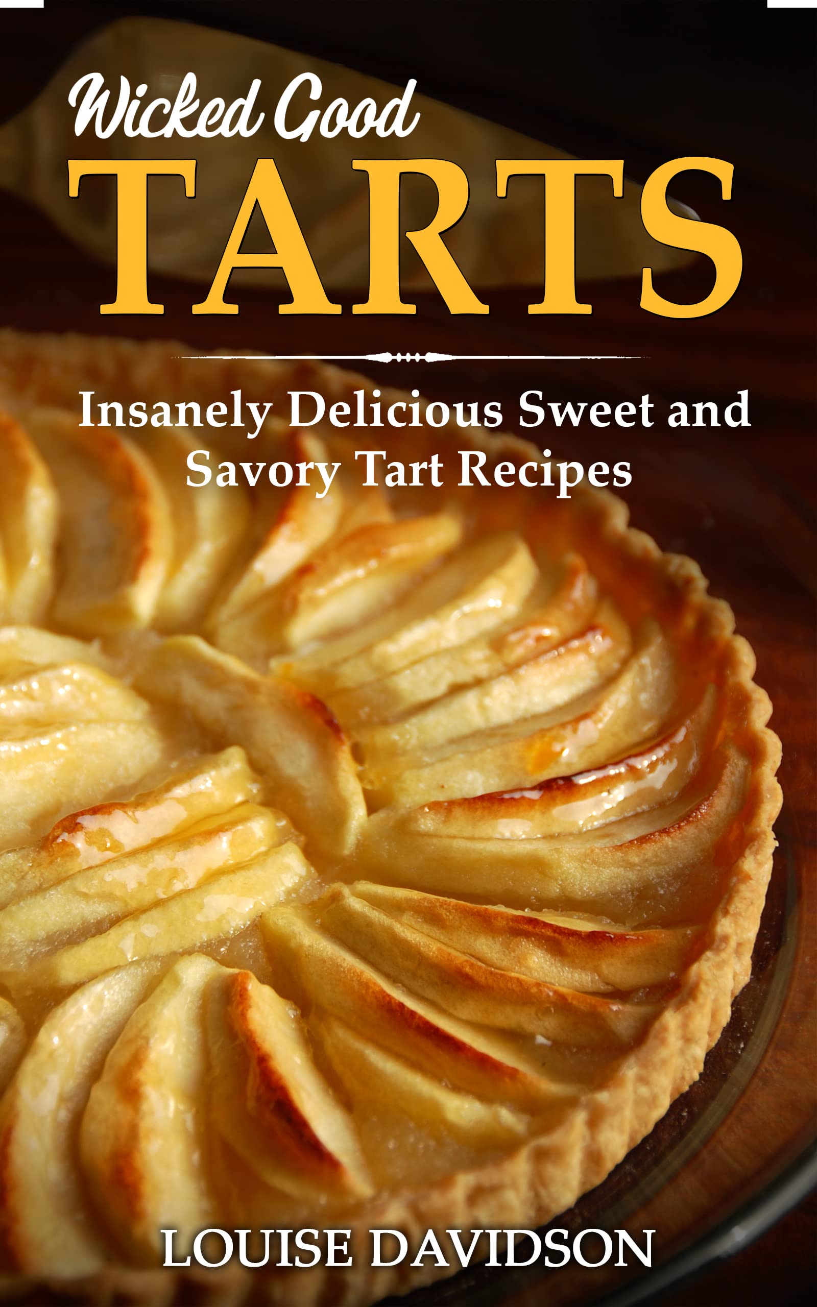 Wicked Good Tarts: Insanely Delicious Sweet and Savory Tart Recipes by ...