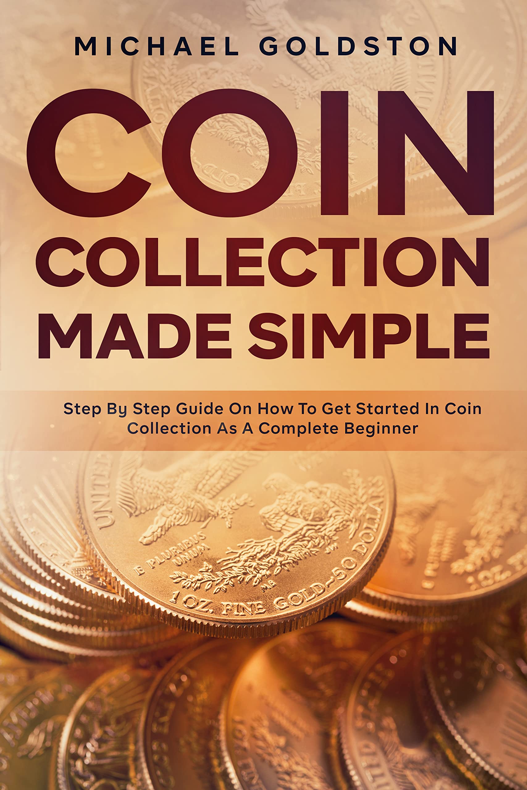 Coin Collection Made Simple: Step By Step Guide On How To Get Started In Coin Collection As A ...