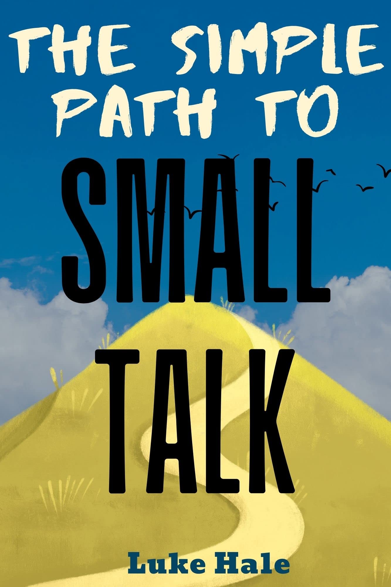 THE SIMPLE PATH TO SMALL TALK: The Complete Introverts Guide; Start A Conversation with Anyone ...