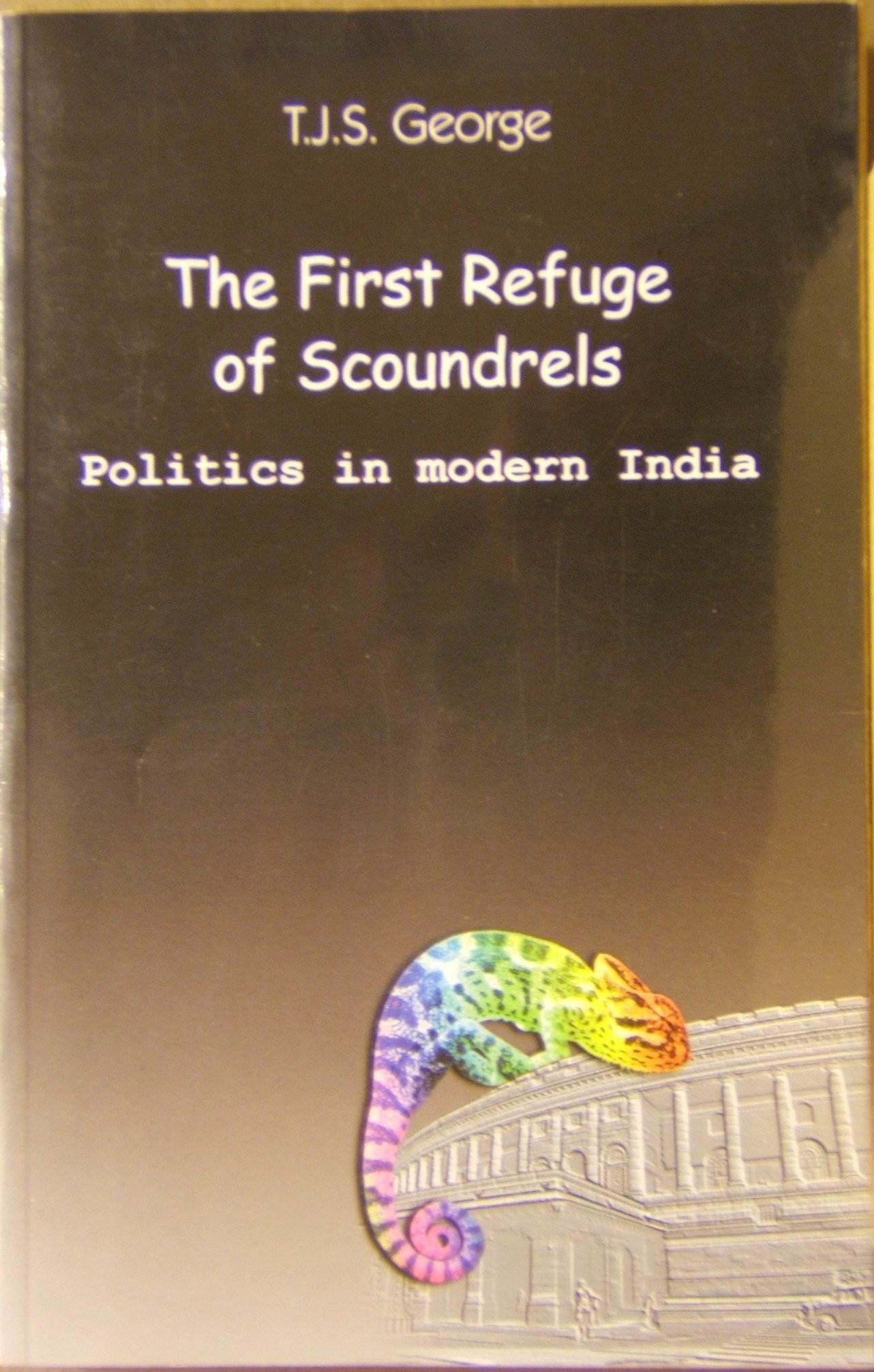 The First Refuge of Scoundrels Politics in Modern India by T.J.S. George | Goodreads