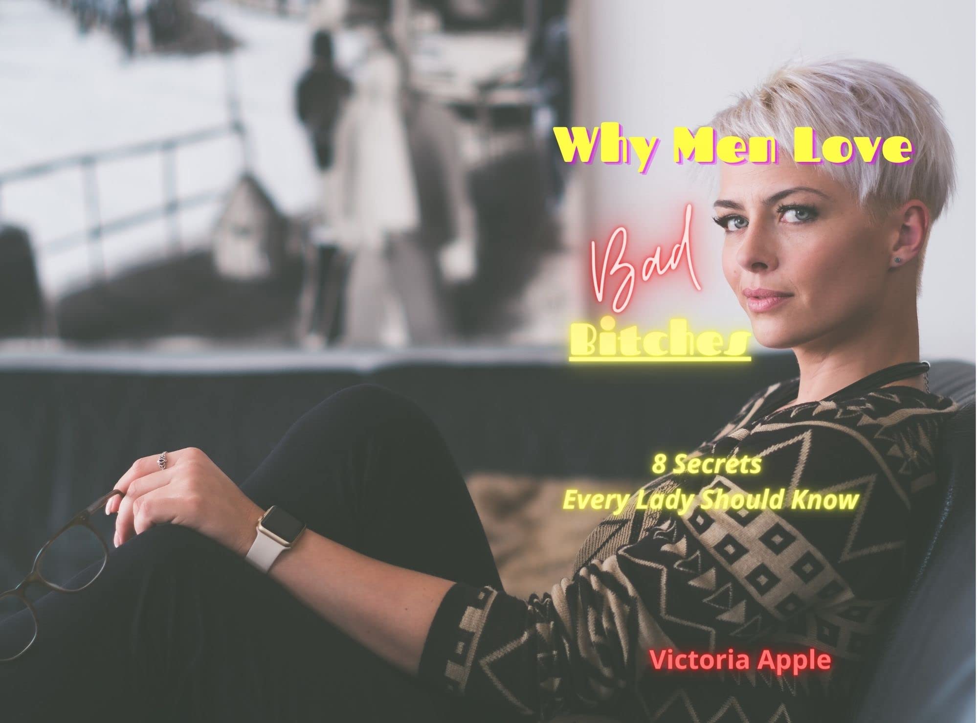 Why Men Love Bad Bitches: 8 Secrets Every Lady Should Know by Victoria Apple | Goodreads