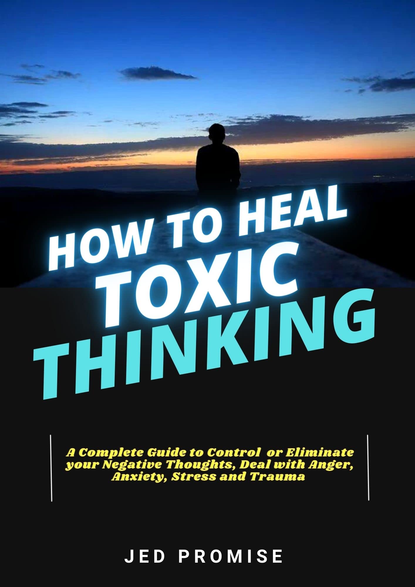 HOW TO HEAL TOXIC THINKING: A Complete Guide to Control or Eliminate Your Negative Thoughts ...