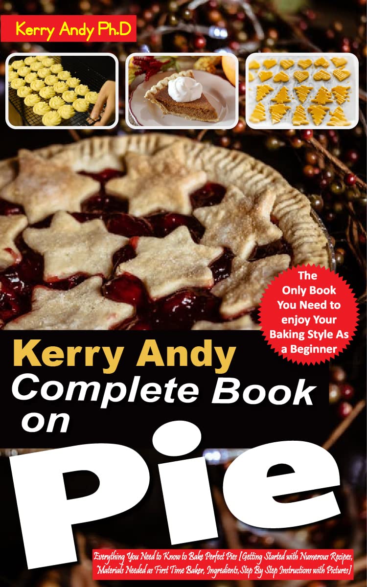 KERRY ANDY COMPLETE BOOK ON PIE: Everything You Need to Know to Bake ...