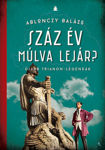Száz év múlva lejár? - Újabb Trianon-legendák by Ablonczy Balázs ...