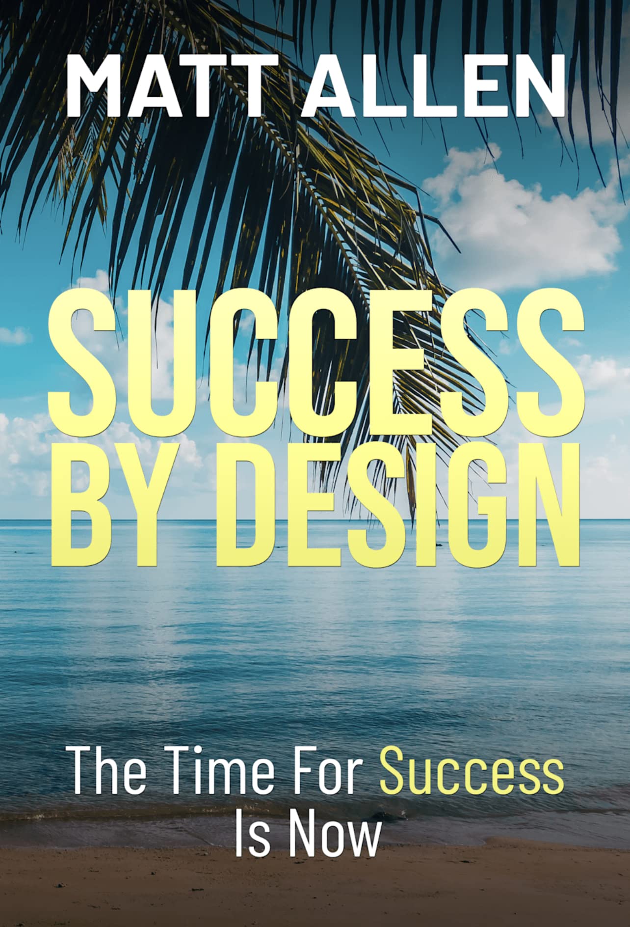 Success by Design: The Time For Success Is Now by Matt Allen | Goodreads