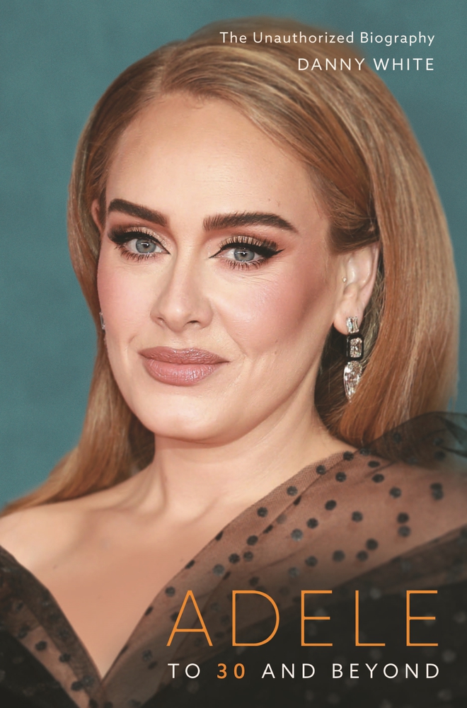 Adele: To 30 and Beyond: The Unauthorized Biography by Danny White | Goodreads