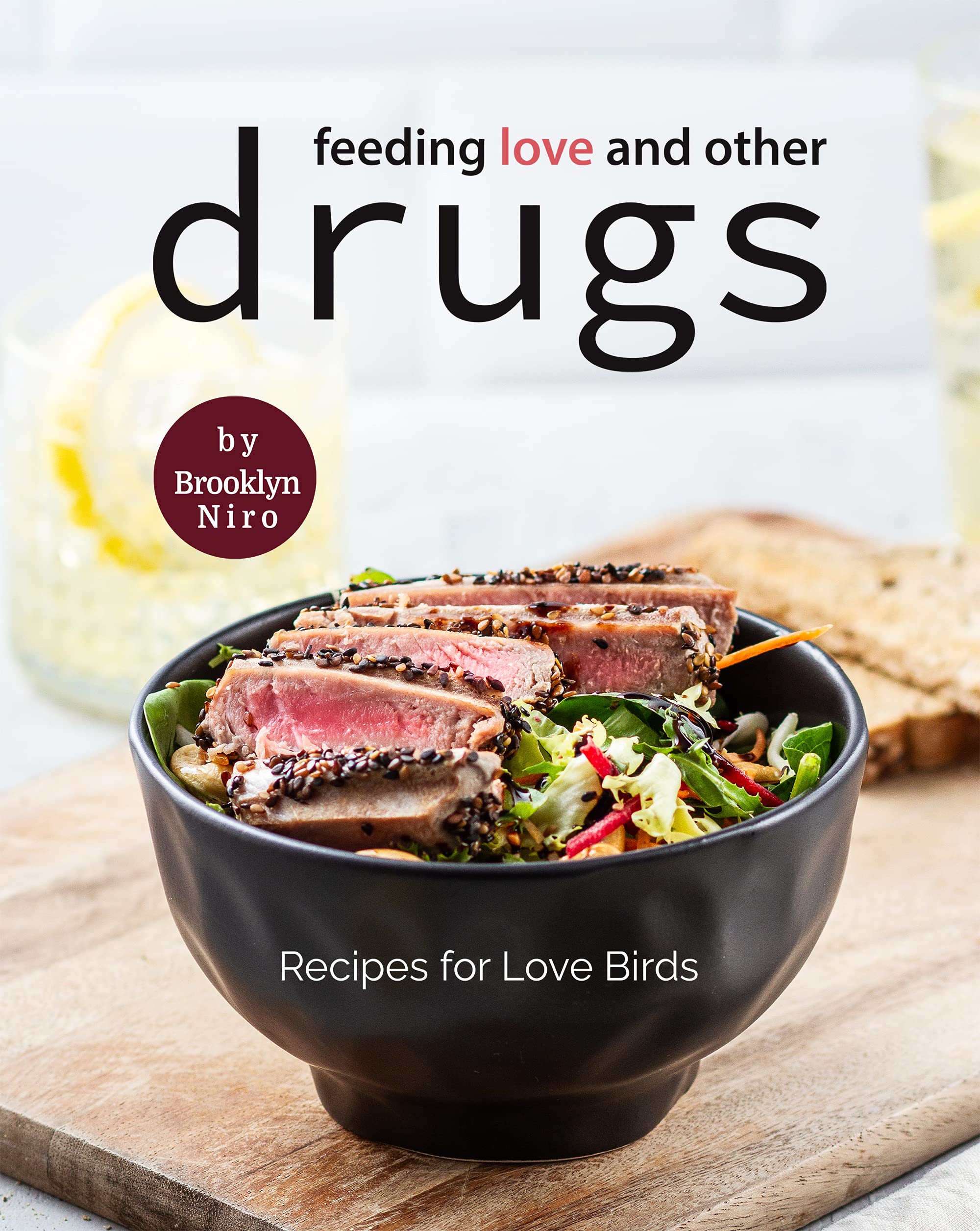 Feeding Love and Other Drugs: Recipes for Love Birds by Brooklyn Niro ...