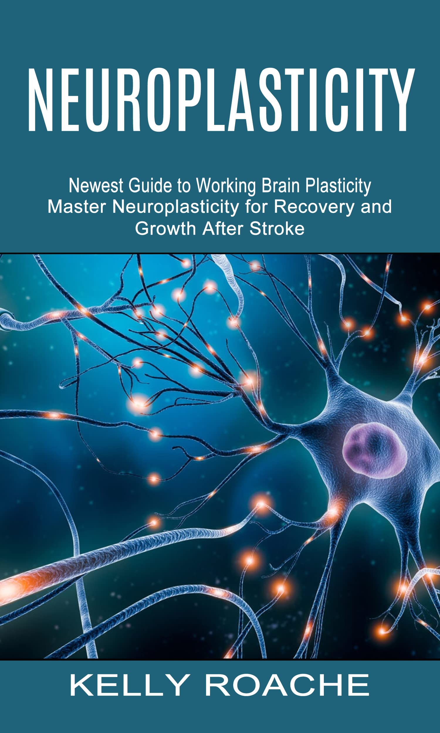 Neuroplasticity: Newest Guide to Working Brain Plasticity by Kelly ...